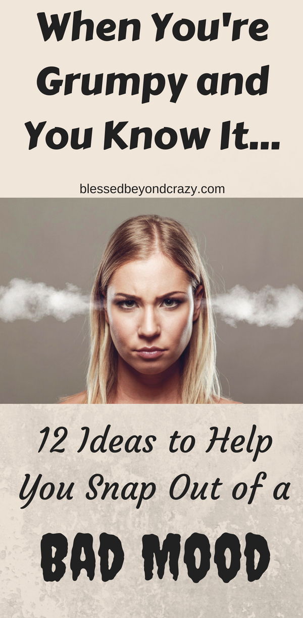 12 Ideas to Help You Snap Out of A Bad Mood - Blessed Beyond Crazy